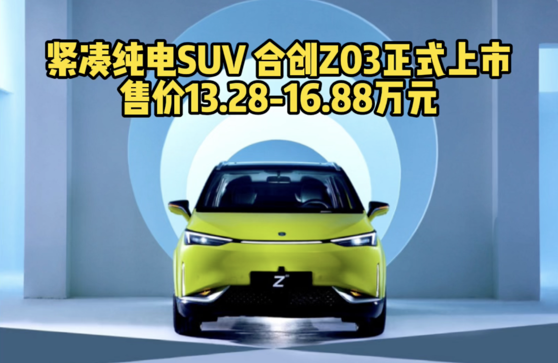 紧凑纯电SUV 合创Z03正式上市 售价13.28-16.88万元_凤凰网视频_凤凰网