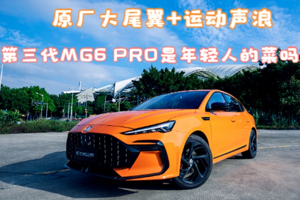 原厂大尾翼+运动声浪，第三代MG6 PRO是年轻人的菜吗？_凤凰网视频_凤凰网