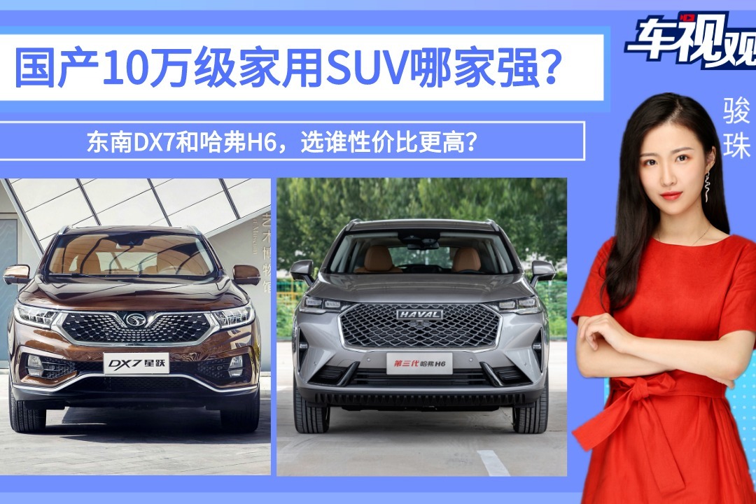 国产10万级家用SUV哪家强？东南DX7和哈弗H6，选谁性价比更高？_凤凰网视频_凤凰网