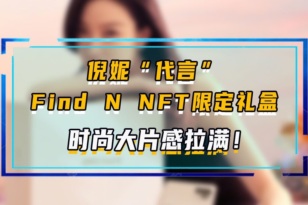 倪妮“代言”Find N NFT限定礼盒，时尚大片感拉满！_凤凰网视频_凤凰网