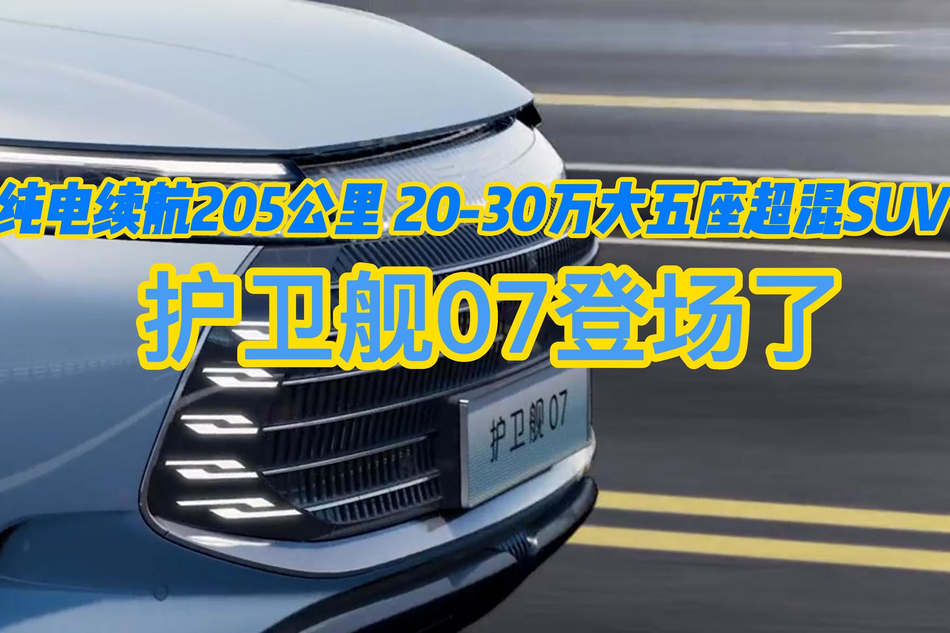 纯电续航205公里 20 30万大五座超混suv 护卫舰07登场了 凤凰网视频 凤凰网