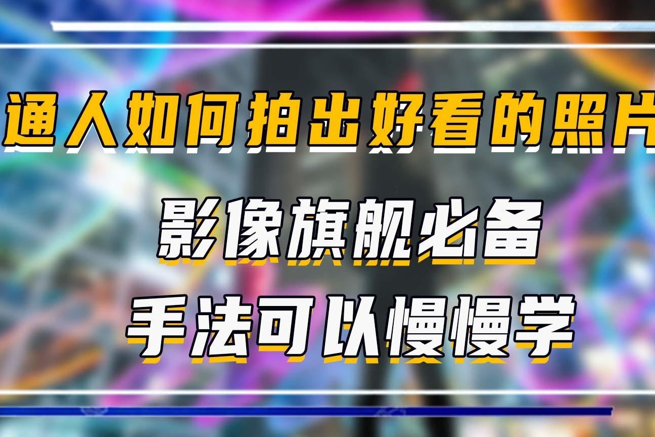 普通人如何拍出好看的照片?影像旗舰必备,手法可以慢慢学凤凰网视频凤凰网