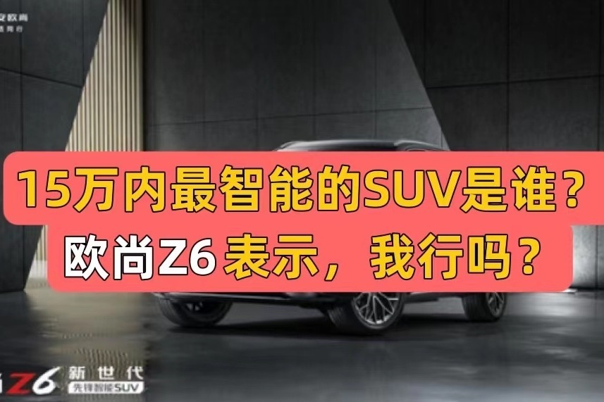 15万内最智能的SUV是谁？欧尚Z6表示，我行吗？_凤凰网视频_凤凰网