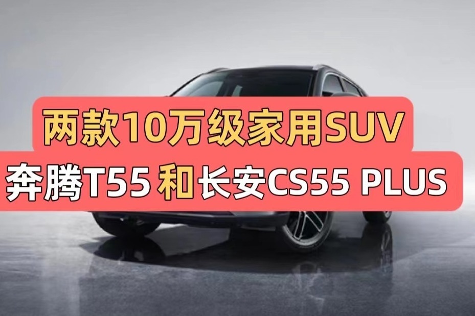 两款10万级家用SUV，奔腾T55和长安CS55 PLUS_凤凰网视频_凤凰网