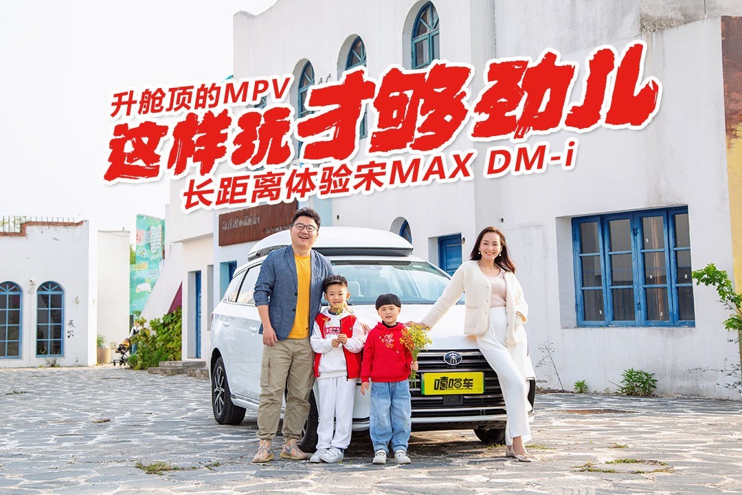 升舱顶的MPV长啥样？长距离体验宋MAX DM-i，这样玩才够劲儿_凤凰网视频_凤凰网