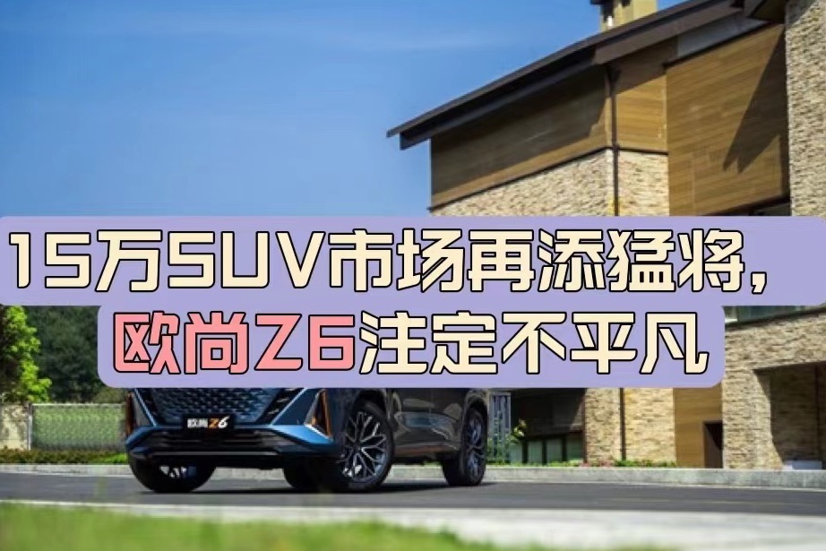 15万SUV市场再添猛将，欧尚Z6注定不平凡_凤凰网视频_凤凰网