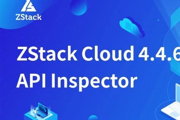 详解ZStack Cloud 4.4.6：API Inspector带你轻松玩转ZStack Cloud API_凤凰网