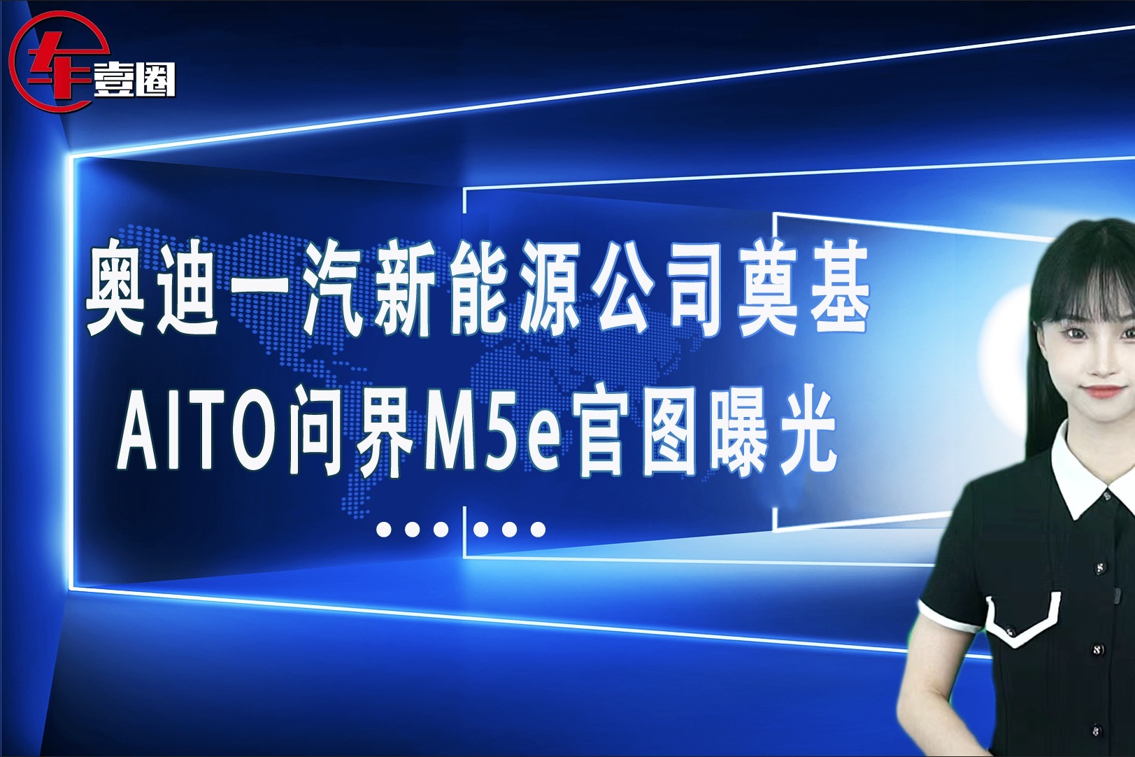 车壹圈联播：奥迪一汽新能源公司奠基、AITO问界M5e官图曝光......_凤凰网视频_凤凰网