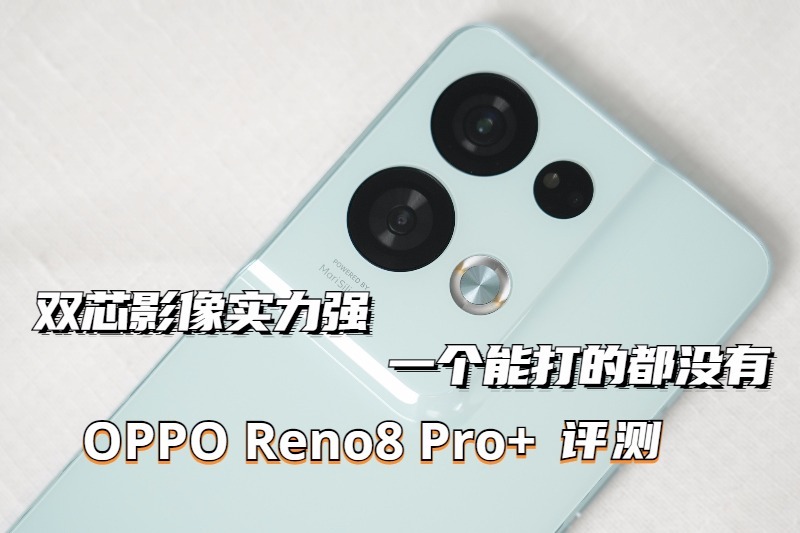 Reno8 Pro+评测：双芯影像实力强 一个能打的都没有_凤凰网视频_凤凰网